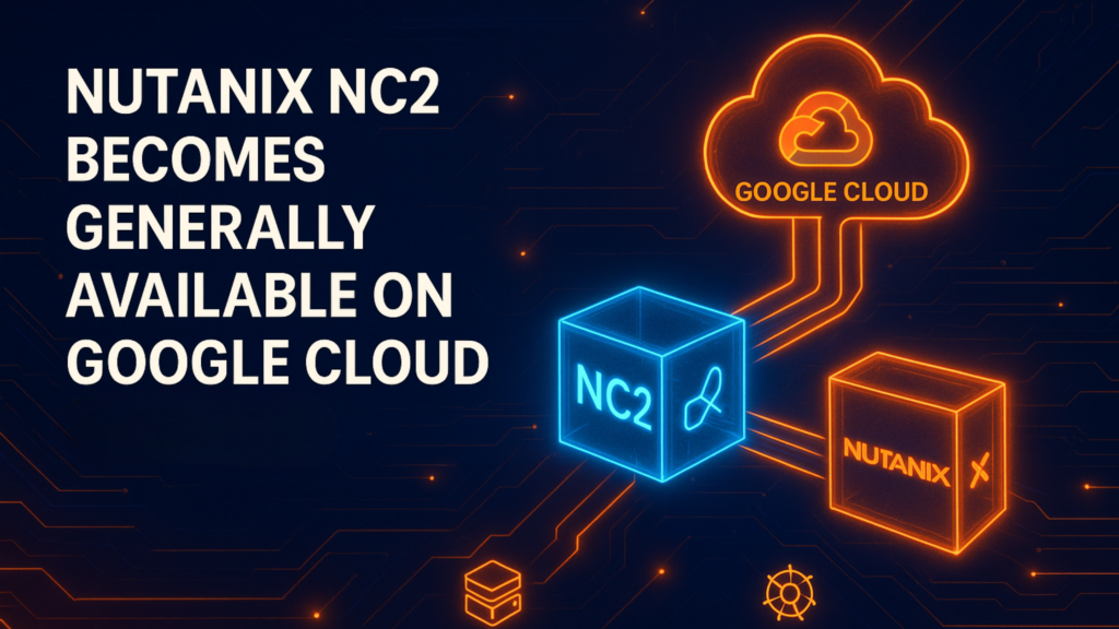 Nutanix NC2 Becomes Generally Available on Google Cloud - Efficiently ...